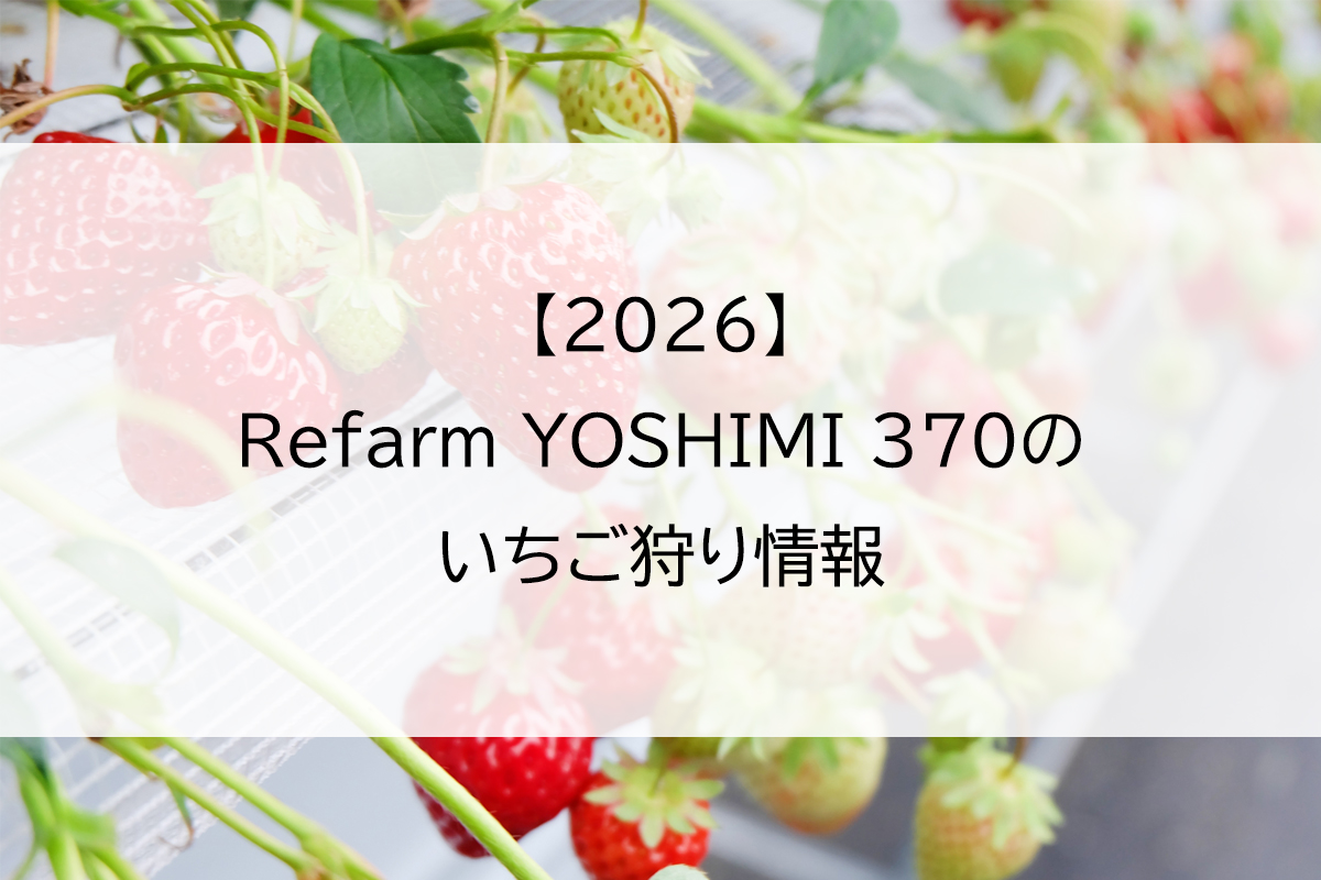 【2026】Refarm YOSHIMI 370のいちご狩り情報